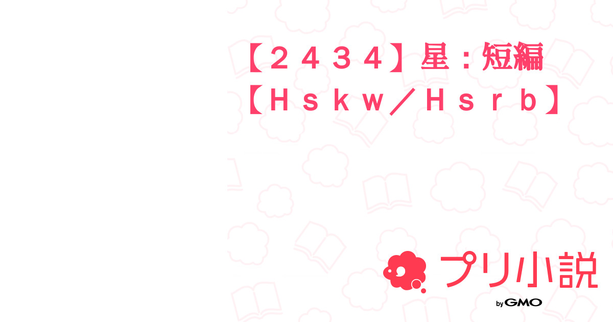 【2434】星：短編【Hskw／Hsrb】 - 全2話 【連載中】（ さんの夢小説） | 無料スマホ夢小説ならプリ小説 byGMO